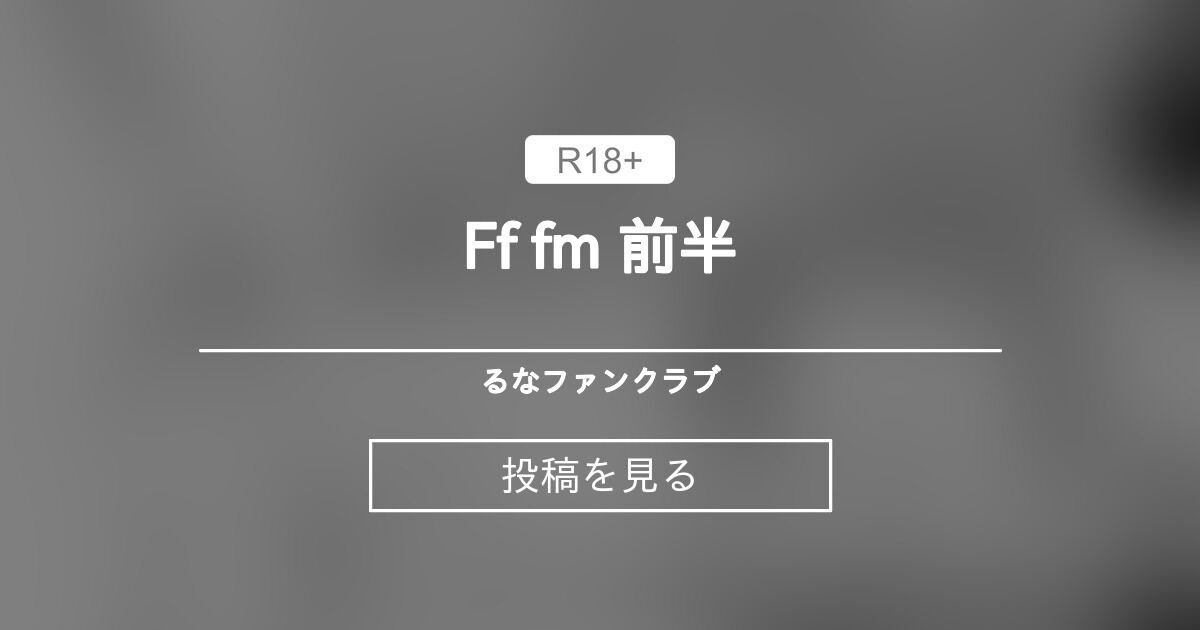 Ff fm 前半 - るなファンクラブ (るな)の投稿｜ファンティア[Fantia]