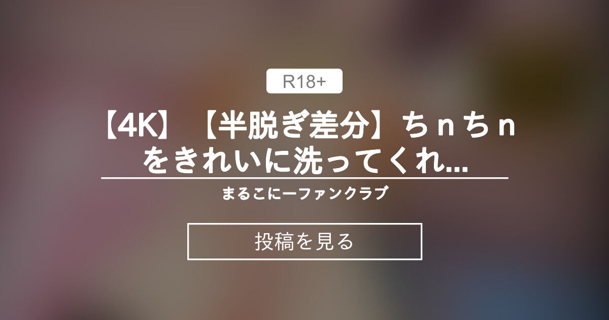 【3D】 【4K】【半脱ぎ差分】ちnちnをきれいに洗ってくれるやさしいmtrちゃん1分間耐久 - まるこにーファンクラブ (まるこにー)の投稿｜ファンティア[Fantia]