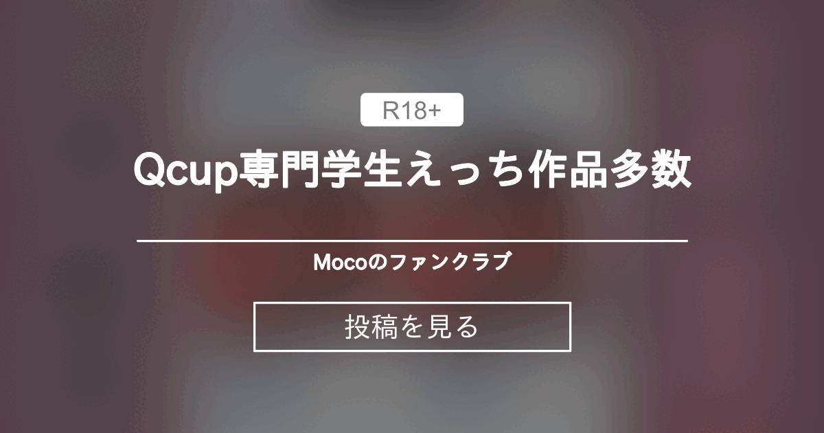 Qcup専門学生 ️えっち作品多数‼️ - Mocoのファンクラブ🩷 (PQカップMoco🩷)の投稿｜ファンティア[Fantia]