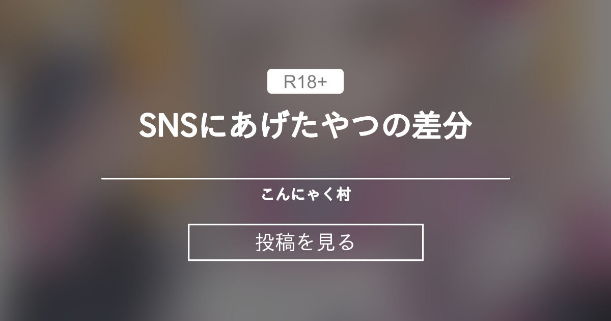 【R18】 SNSにあげたやつの差分 - 🥞こんにゃく村🥞 (konnyaku)の投稿｜ファンティア[Fantia]