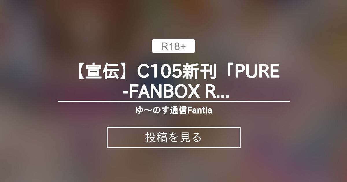 【同人誌】 【宣伝】C105新刊「PURE -FANBOX R-18 SELECTION 4&5-」【R-18】 - ゆ～のす通信Fantia (ゆ～のす)の投稿｜ファンティア[Fantia]