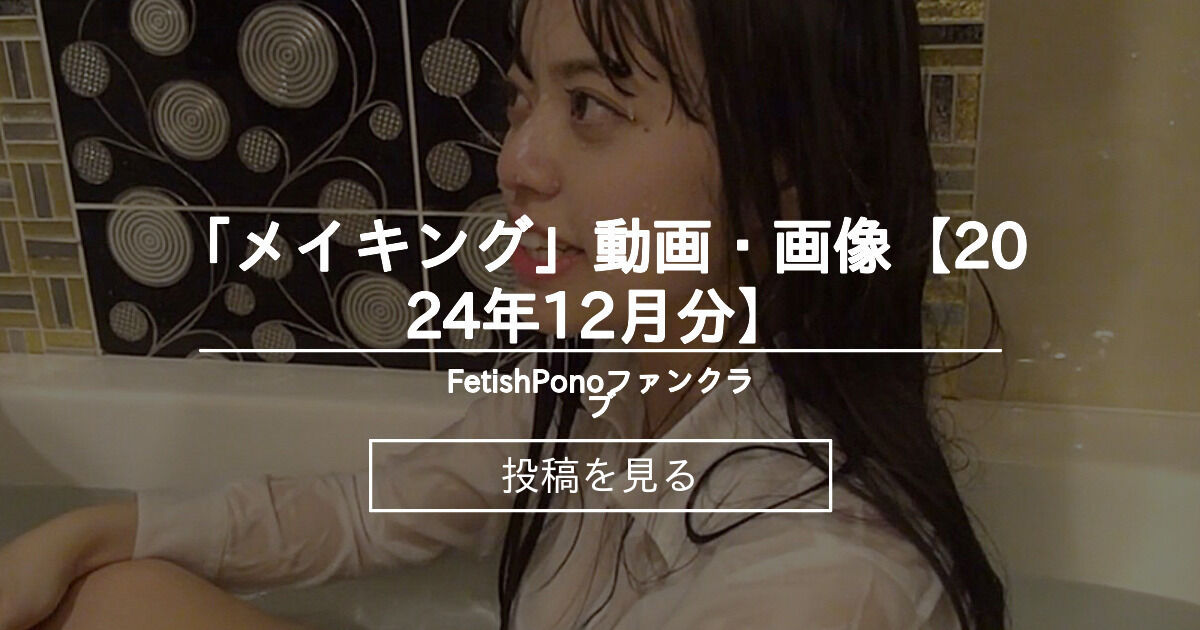 【メイキング】 「メイキング」動画・画像【2024年12月分】 - FetishPonoファンクラブ (濡泥裂（ジュテーム）家康)の投稿｜ファンティア[Fantia]