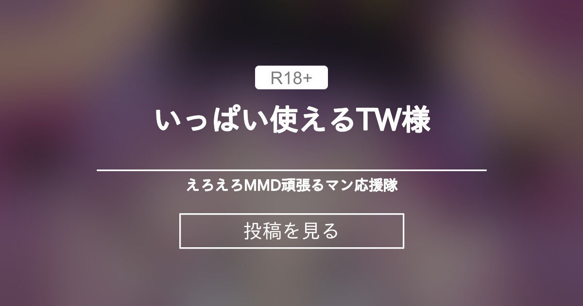 【mmd】 いっぱい使えるTW様 - えろえろMMD頑張るマン応援隊 (えろえろMMD頑張るマン)の投稿｜ファンティア[Fantia]