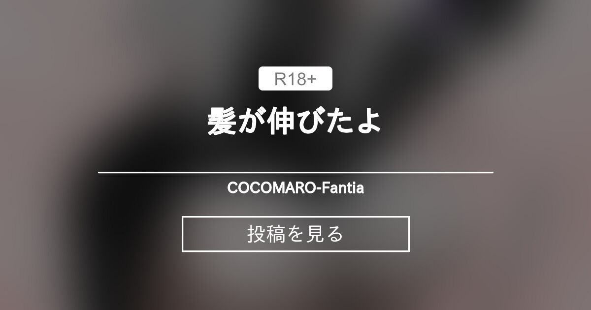 【特殊環境調査機関クラリティ】 髪が伸びたよ - COCOMARO-Fantia (COCOA-MARON)の投稿｜ファンティア[Fantia]