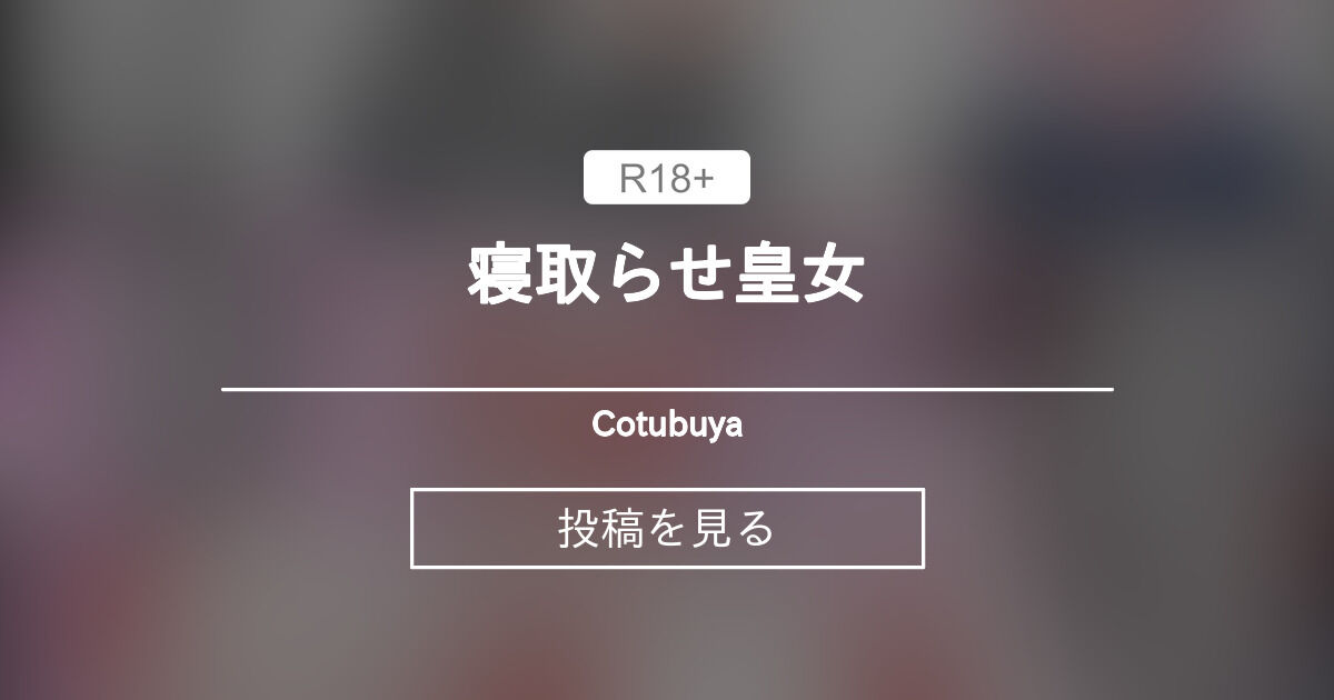寝取らせ皇女 - Cotubuya (Cotu)の投稿｜ファンティア[Fantia]