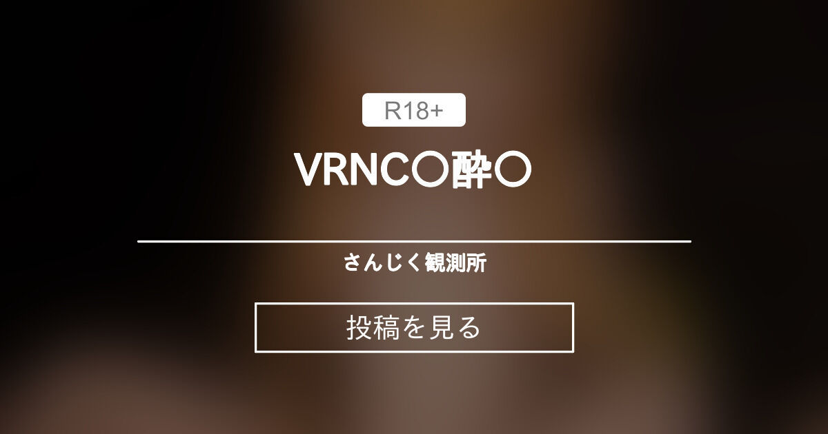VRNC 酔〇 - さんじく観測所 (さんじく)の投稿｜ファンティア[Fantia]