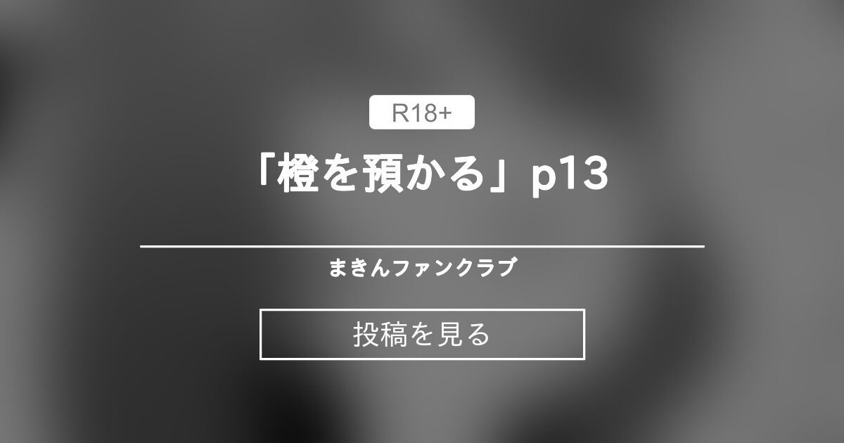 【橙を預かる】 「橙を預かる」p13 - まきんファンクラブ (まきん)の投稿｜ファンティア[Fantia]