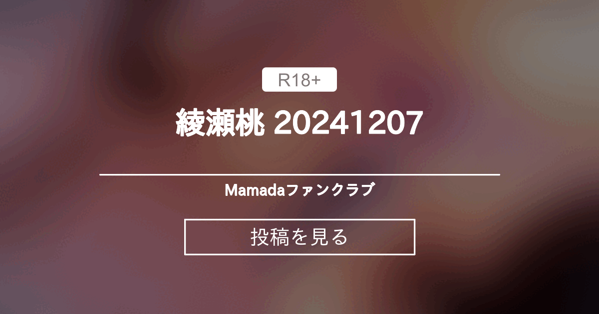 綾瀬桃 20241207 - Mamadaファンクラブ (mamada)の投稿｜ファンティア[Fantia]