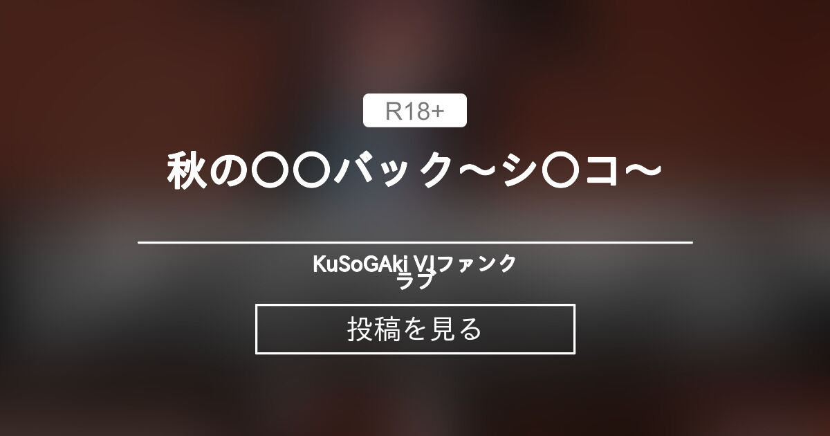 【R-18】 秋の〇〇バック～シ コ～ - KuSoGAki VJファンクラブ (KuSoGAki VJ)の投稿｜ファンティア[Fantia]