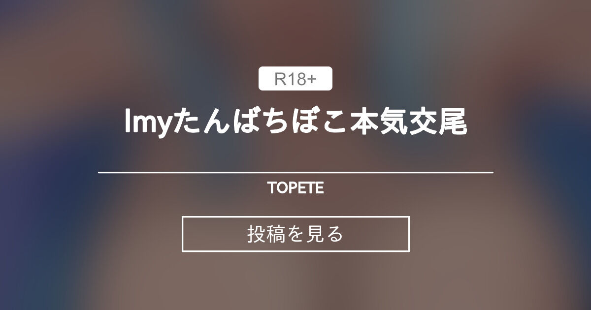 lmyたんばちぼこ本気交尾 - TOPETE (TOPETE)の投稿｜ファンティア[Fantia]