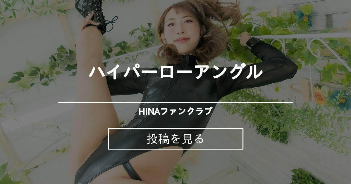 【軟体】 ハイパーローアングル🌱 - HINAファンクラブ (HINAひな)の投稿｜ファンティア[Fantia]
