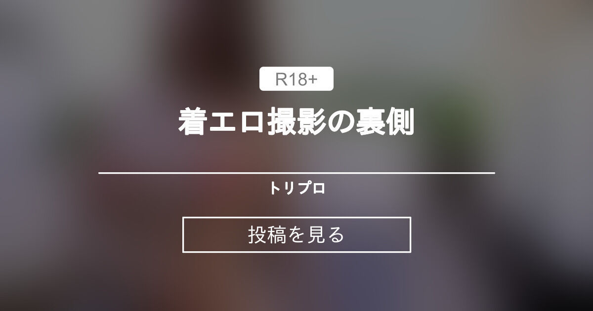 【着エロ】 着エロ撮影の裏側 - トリプロ (trigger-project)の投稿｜ファンティア[Fantia]