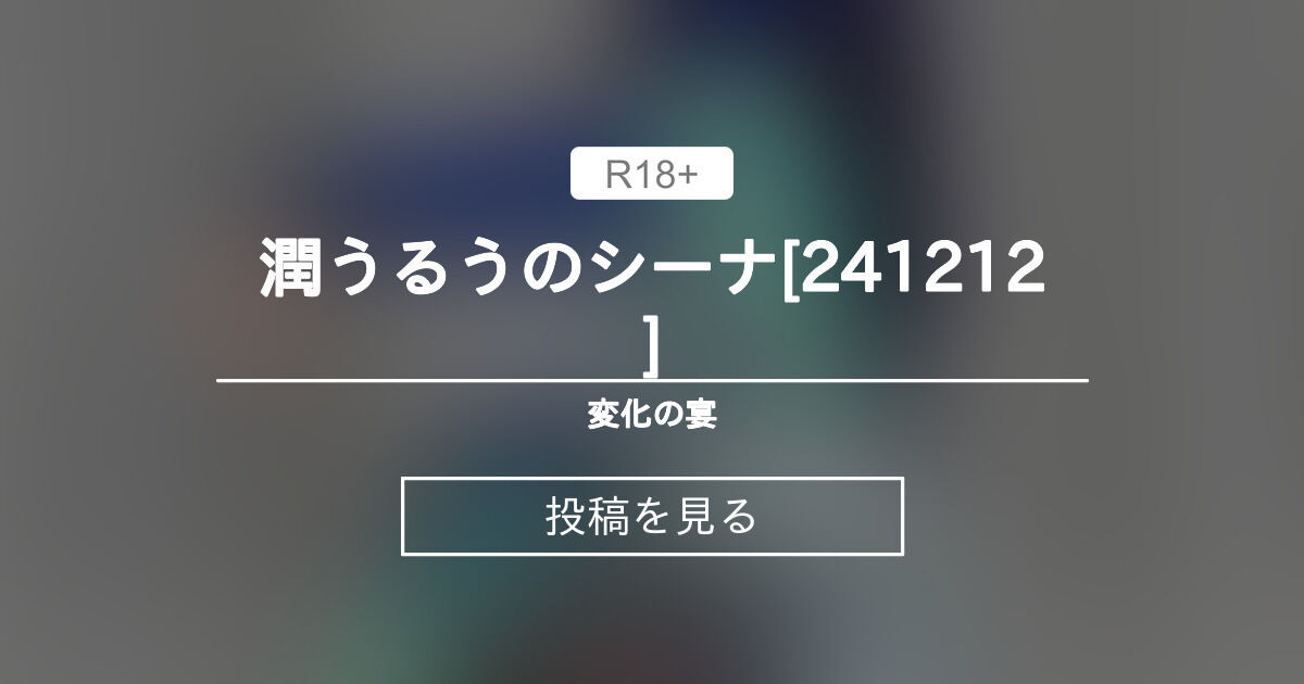 潤うるうのシーナ[241212] - 🍬変化の宴🍬 (潤うるう)の投稿｜ファンティア[Fantia]