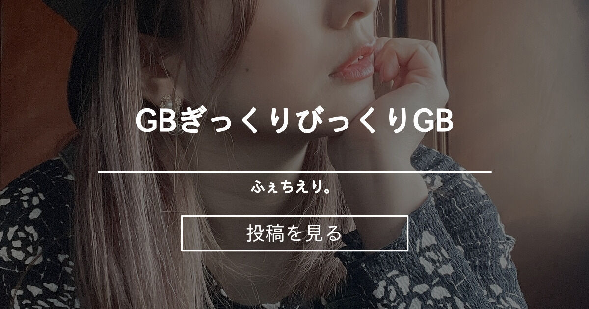 【かせえり】 GBぎっくりびっくりGB - ふぇちえり。 (加勢恵理華)の投稿｜ファンティア[Fantia]