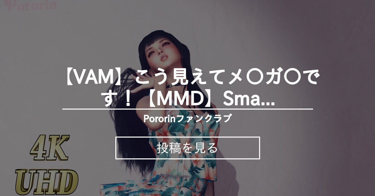 【VAM】 【VAM】こう見えてメ〇ガ〇です！【MMD】Smart【4K】 - Pororinファンクラブ (Pororin)の投稿｜ファンティア[Fantia]