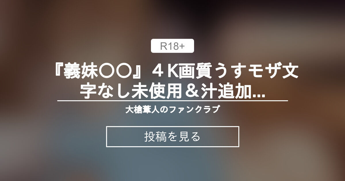 【オリジナル】 『義妹〇〇』4K画質うすモザ文字なし未使用＆汁追加差分 その6 - 大槍葦人の投稿｜ファンティア[Fantia]