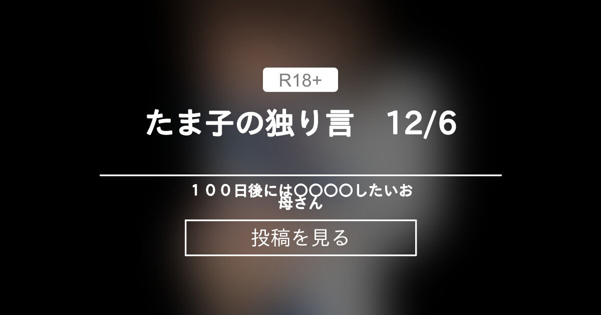 【たま子の独り言】 たま子の独り言 12/6 - 100日後には〇〇〇〇したいお母さん (たま子)の投稿｜ファンティア[Fantia]