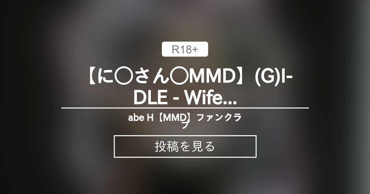 【mmd】 【に さん MMD】(G)I-DLE - Wife nui - abe H【MMD】ファンクラブ (abe H【MMD】)の投稿｜ファンティア[Fantia]