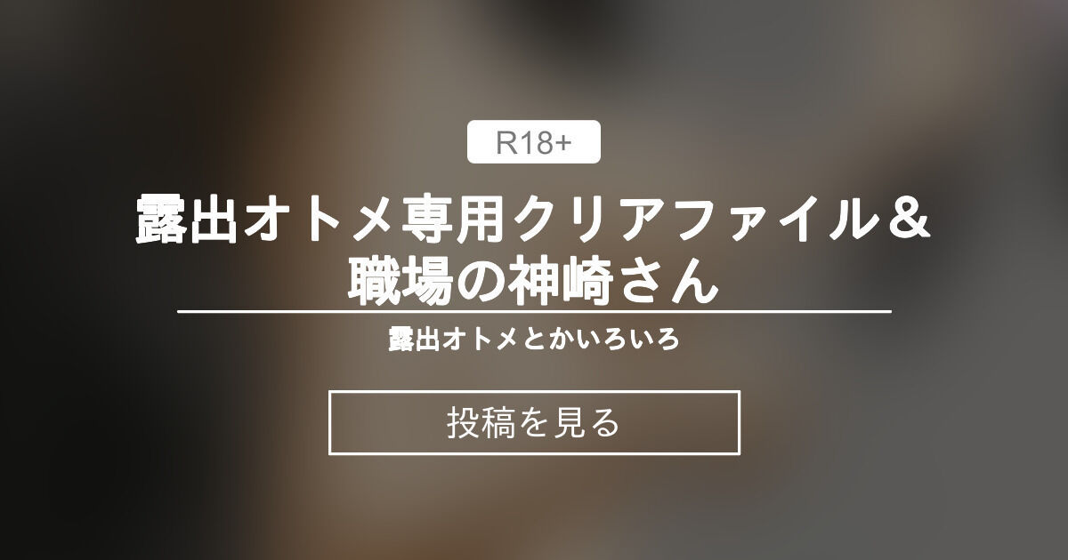 【露出】 露出オトメ専用クリアファイル＆職場の神崎さん - 露出オトメとかいろいろ (SMAC)の投稿｜ファンティア[Fantia]