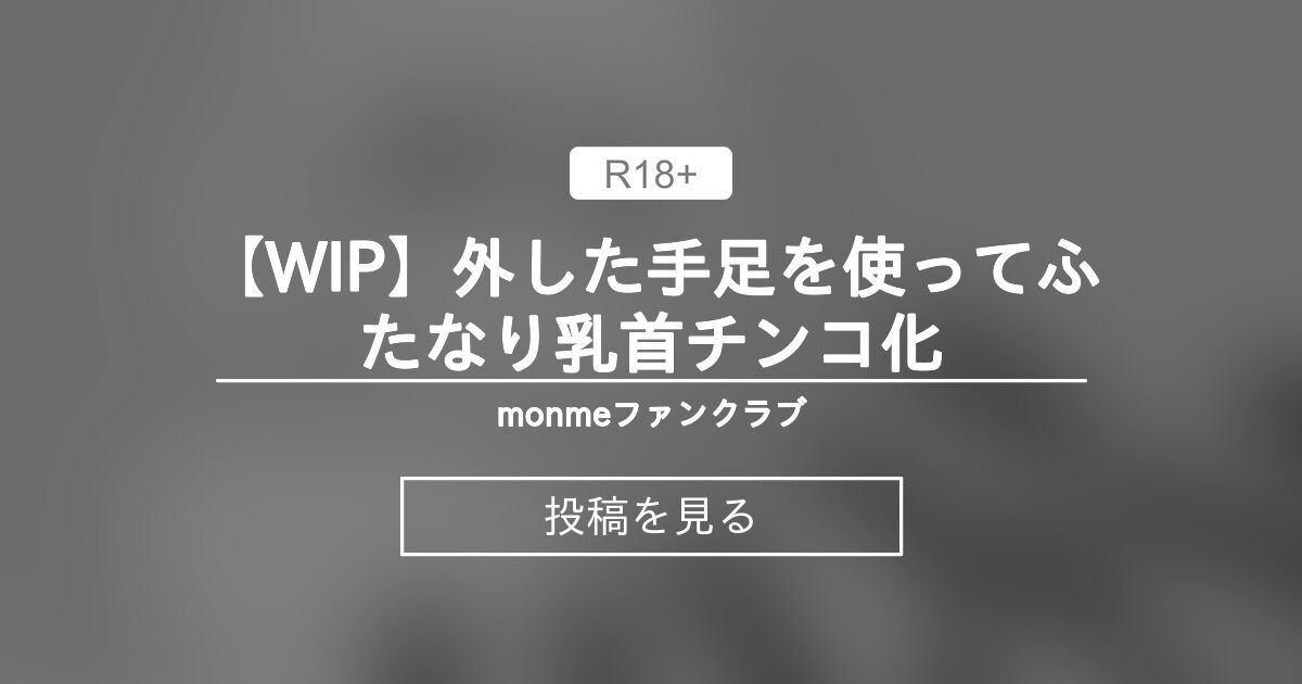 【WIP】 【WIP】外した手足を使ってふたなり乳首チンコ化 - monmeファンクラブ (monme)の投稿｜ファンティア[Fantia]