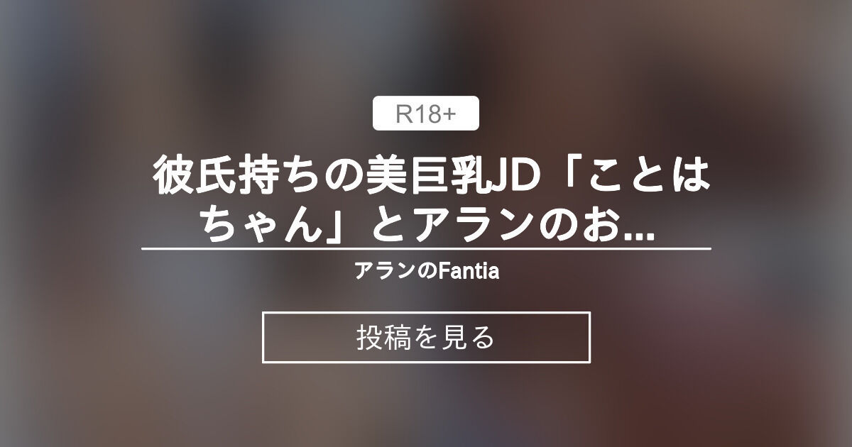 彼氏持ちの美巨乳JD「ことはちゃん」とアランのお気に入り「みさきちゃん」と乱交遊び。 - アランのFantia (アラン)の投稿｜ファンティア[Fantia]