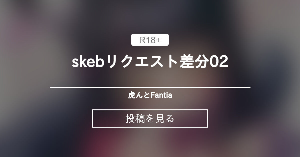 【skebリクエスト】 skebリクエスト🔞差分02 - 虎んとFantia (虎んと)の投稿｜ファンティア[Fantia]