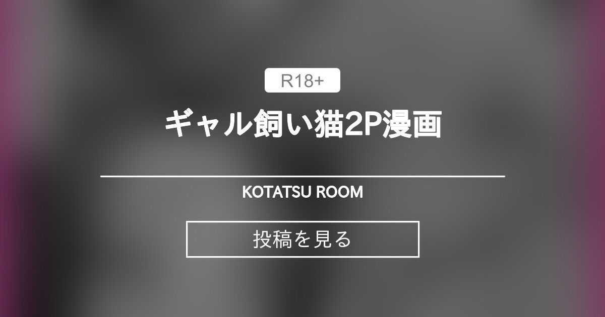 【ギャル飼い猫】 ギャル飼い猫2P漫画 - ️KOTATSU ROOM ️ (こたつ⛄️)の投稿｜ファンティア[Fantia]