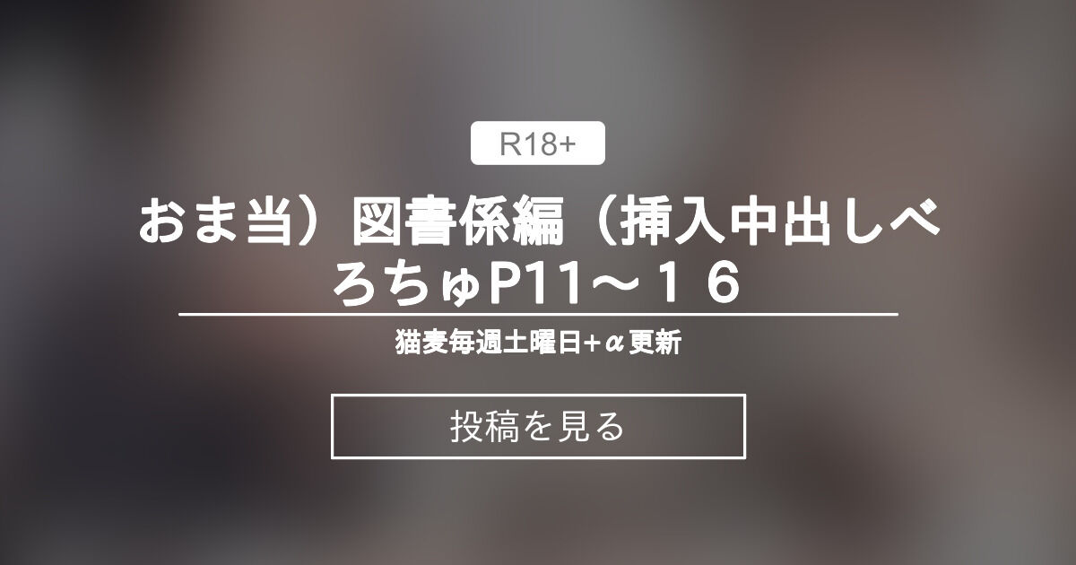 【オリジナル】 おま当）図書係編（挿入中出しべろちゅP11～16 - 猫麦🐟毎週土曜日+α更新 (猫麦)の投稿｜ファンティア[Fantia]