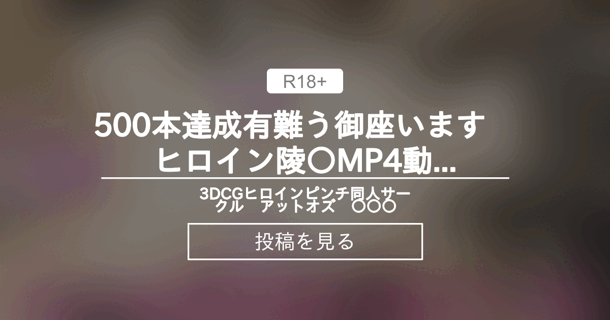 500本達成有難う御座います ヒロイン陵 MP4動画集4[黒髪 - 3DCGヒロインピンチ同人サークル アットオズ 〇〇〇 (＠OZ)の投稿｜ファンティア[Fantia]