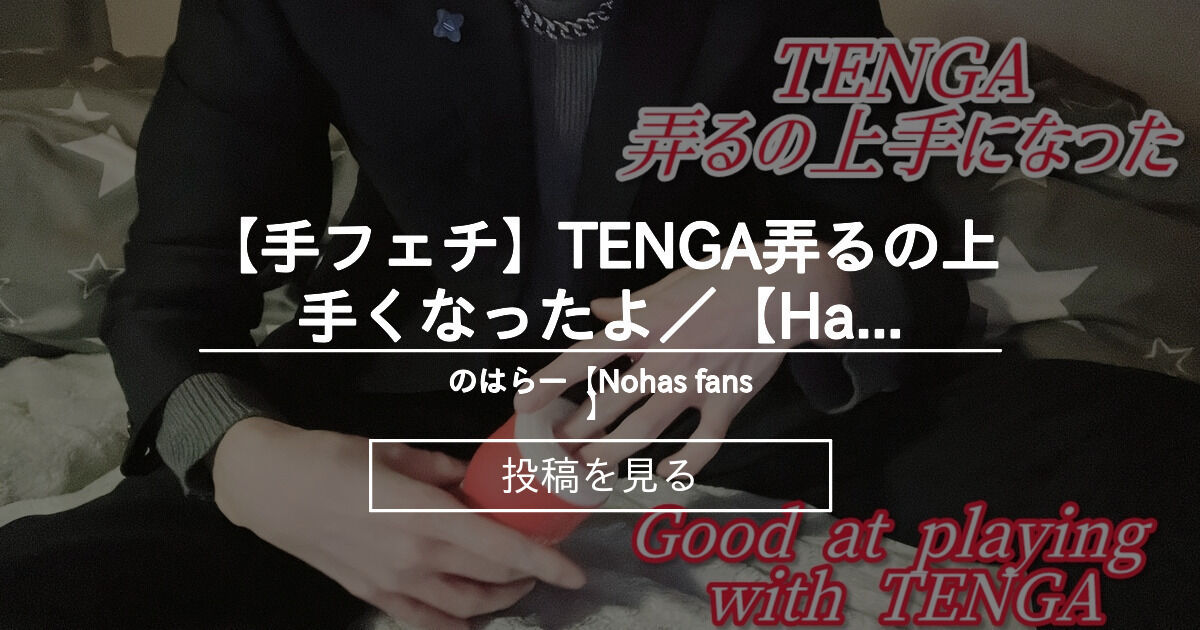 【手フェチ】 【手フェチ】TENGA弄るの上手くなったよ／【Hand fetish】I'm getting better at playing with the TENGA. - 少し大人のは ...