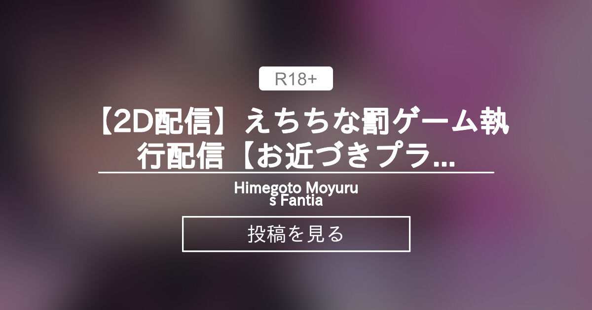 【限定配信】 【🔞2D配信】えちちな罰ゲーム執行配信♡【お近づきプラン以上🤍特典アーカイブ】 - Himegoto Moyuru's Fantia (秘琴もゆる🐾🎀 2.5次元えちVtuber ...