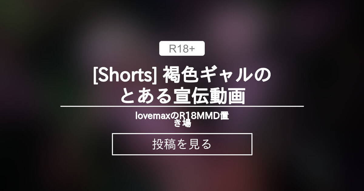 【mmd】 [Shorts] 褐色ギャルのとある宣伝動画 - lovemaxのR18MMD置き場 (lovemax)の投稿｜ファンティア ...