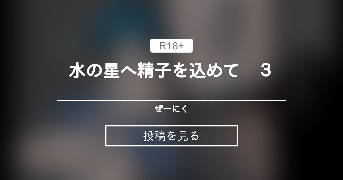 水の星へ精子を込めて 3 - ぜーにく (ぜーにく)の投稿｜ファンティア[Fantia]