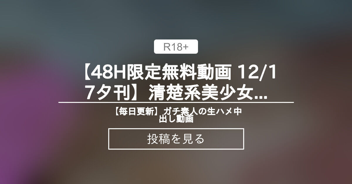 【中出し】 【48H限定🕒無料動画 12/17🌛夕刊】清楚系美少女まいかちゃんとSEXしてラストスパートで激しく突きまくった正常位動画 - 【毎日更新】ガチ素人の生ハメ中出し動画 (蜜のあわれ ...