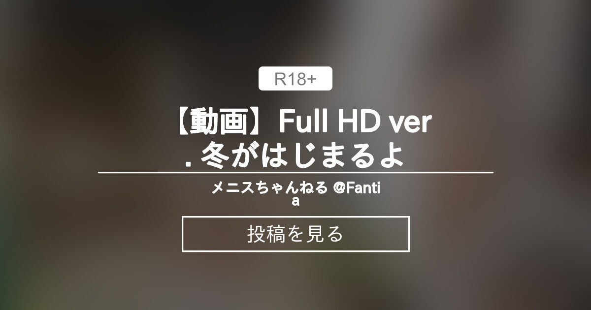 【動画】Full HD ver. 冬がはじまるよ - メニスちゃんねる @Fantia (蛍メニス)の投稿｜ファンティア[Fantia]