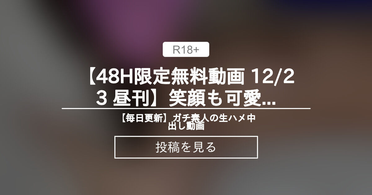 【中出し】 【48H限定🕒無料動画 12/23 ☀昼刊】笑顔も可愛い童顔巨乳女子大生えりちゃんのマ コに生チ ポを擦り付けてそのままズブリと挿入しSEXした正常位動画 - 【毎日更新】ガチ素人 ...