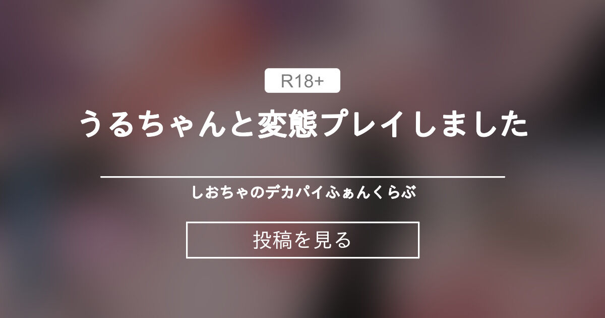 【中出し】 うるちゃんと変態プレイしました💕💕 - しおちゃのデカパイふぁんくらぶ (Shio)の投稿｜ファンティア[Fantia]