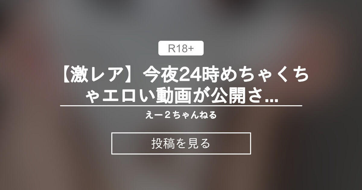【激レア】今夜24時めちゃくちゃエロい動画が公開されます - えー2ちゃんねる (えーち)の投稿｜ファンティア[Fantia]
