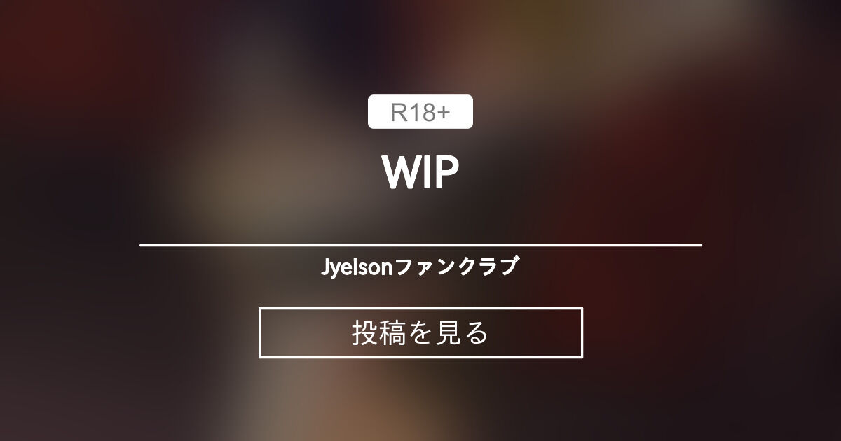 【R18】 WIP - Jyeisonファンクラブ (Jyeison)の投稿｜ファンティア[Fantia]