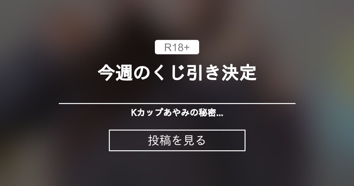 今週のくじ引き決定♡ - Kカップあやみの秘密...💕 (あやみ)の投稿｜ファンティア[Fantia]