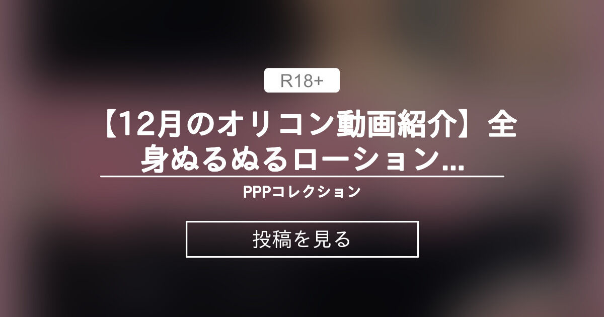 【12月のオリコン動画紹介🔞】全身ぬるぬるローション！ 電マオナニー - PPPコレクション (玉城えりな、陽陰こもり、アルム・フェルラーベン、プリらき、河合コロン)の投稿｜ファンティア ...