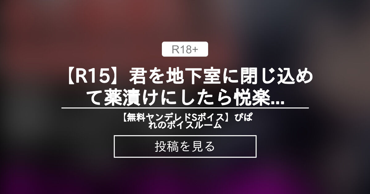 【R15】 【R15】君を地下室に閉じ込めて薬漬けにしたら悦楽を求め続ける僕だけの〇〇に堕ちたね… - 【無料ヤンデレドSボイス】ぴぱれのボイスルーム (ぴぱれ)の投稿｜ファンティア[Fantia]