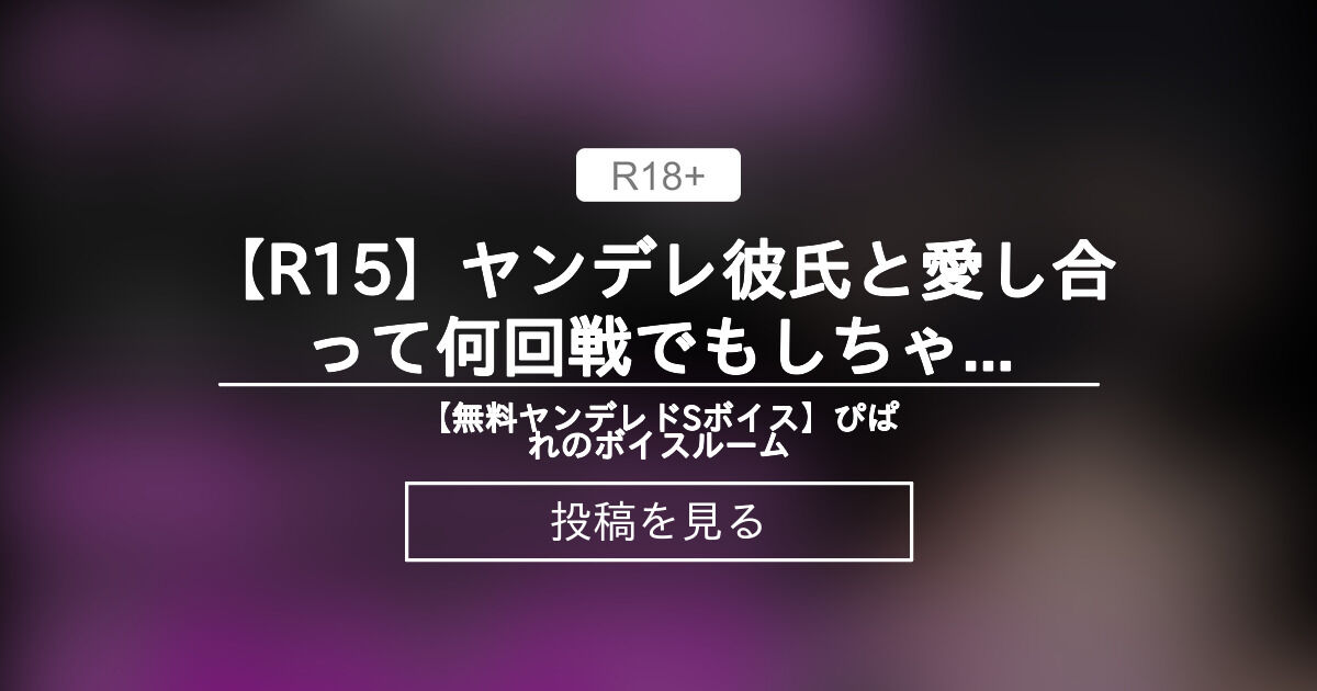 【R15】 【R15】ヤンデレ彼氏と愛し合って何回戦でもしちゃう淫らな日常… - 【無料ヤンデレドSボイス】ぴぱれのボイスルーム (ぴぱれ)の投稿｜ファンティア[Fantia]