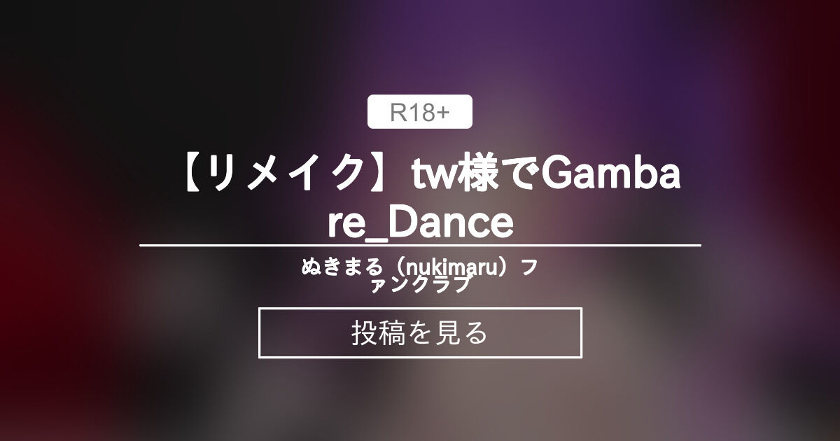 【TW】 【リメイク】tw様でGambare_Dance - ぬきまる（nukimaru）ファンクラブ (ぬきまる（nukimaru）)の投稿｜ファンティア[Fantia]