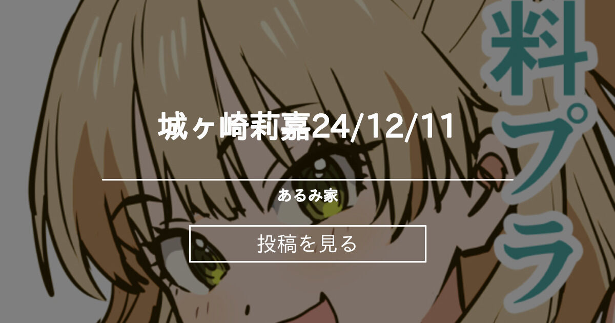 【城ヶ崎莉嘉】 城ヶ崎莉嘉24/12/11 - あるみ家 (馬場あるみ)の投稿｜ファンティア[Fantia]