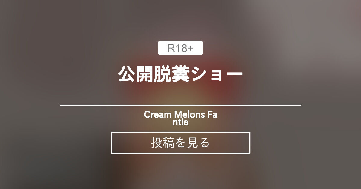 【オリジナル】 公開脱糞ショー - Cream Melon's Fantia (Cream Melon)の投稿｜ファンティア[Fantia]
