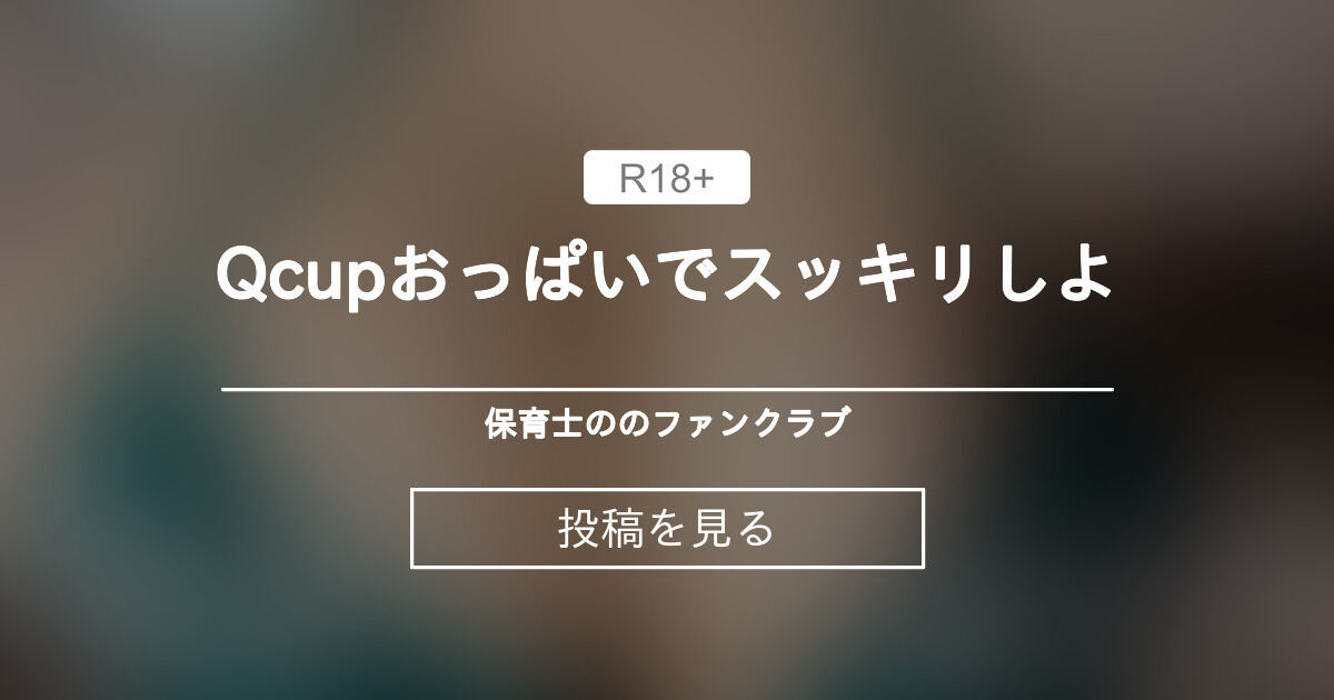 Qcupおっぱいでスッキリしよ ️ - 保育士ののファンクラブ (保育士のの👶🍼)の投稿｜ファンティア[Fantia]