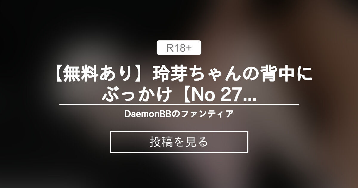 【Mozu】 【無料あり】玲芽ちゃんの背中にぶっかけ【No 274】 - DaemonBBのファンティア (DaemonBB)の投稿｜ファンティア[Fantia]