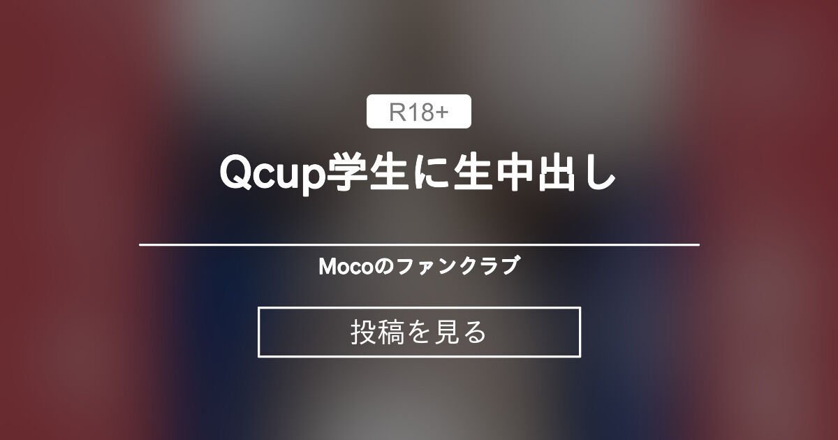 Qcup学生に生中出し ️ - Mocoのファンクラブ🩷 (PQカップMoco🩷)の投稿｜ファンティア[Fantia]