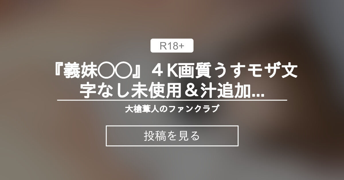 【オリジナル】 『義妹 』4K画質うすモザ文字なし未使用＆汁追加差分 その7 - 大槍葦人の投稿｜ファンティア[Fantia]